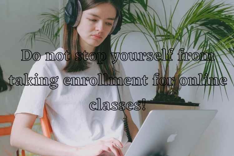 Do Not Stop Yourself From Taking Enrollment For Online Classes ...