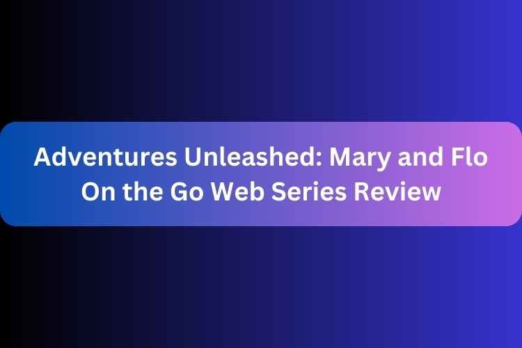 Adventures Unleashed: Mary and Flo On the Go Web Series Review ...