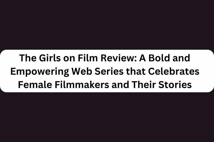 The Girls on Film Review: A Bold and Empowering Web Series that ...